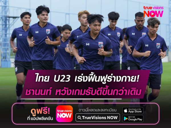 ทีมชาติไทย U23 เร่งฟื้นฟูร่างกาย! ชานนท์ หวังเกมรับดีขึ้นในเกมต่อไป